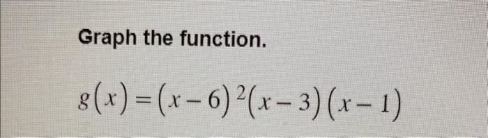 Solved Graph the function. g(x)=(x−6)2(x−3)(x−1) | Chegg.com