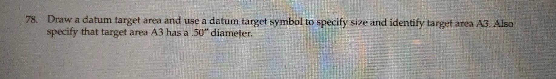 Solved 78. Draw a datum target area and use a datum target | Chegg.com
