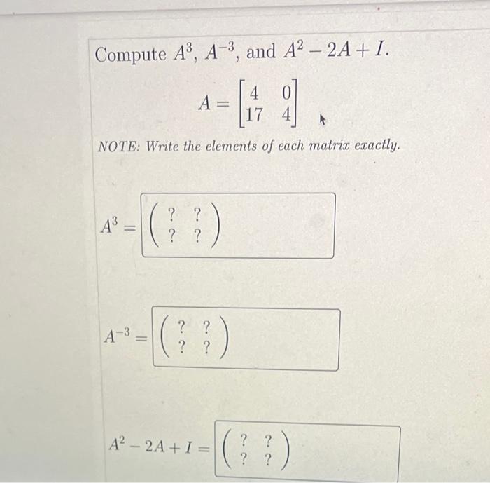 Solved Compute A3,A−3, and A2−2A+I A=[41704] NOTE: Write the | Chegg.com