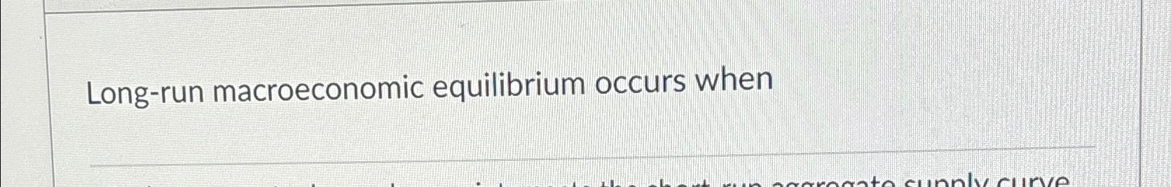 Solved Long-run macroeconomic equilibrium occurs when | Chegg.com