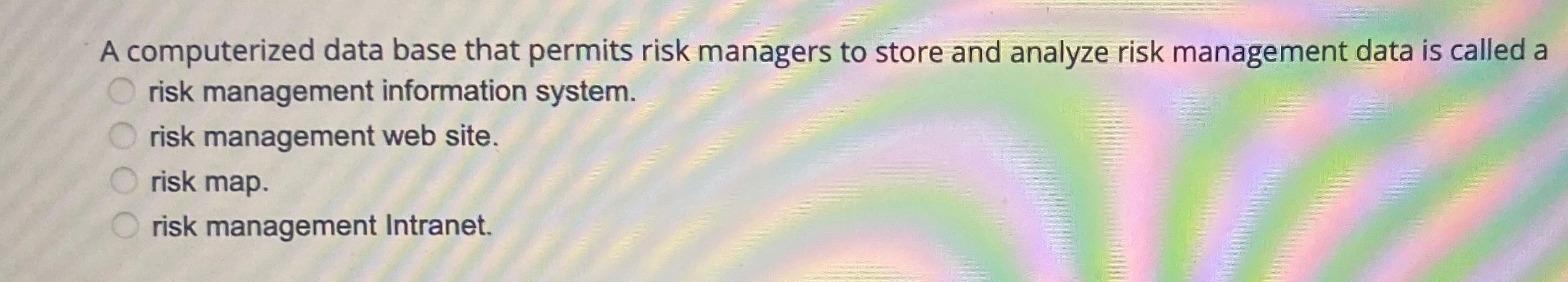 Solved A computerized data base that permits risk managers | Chegg.com