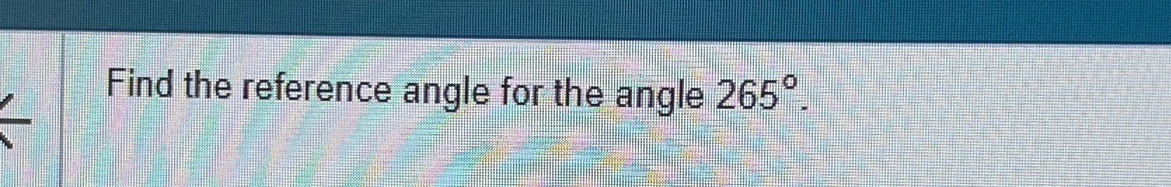 Solved Find the reference angle for the angle 265°. | Chegg.com