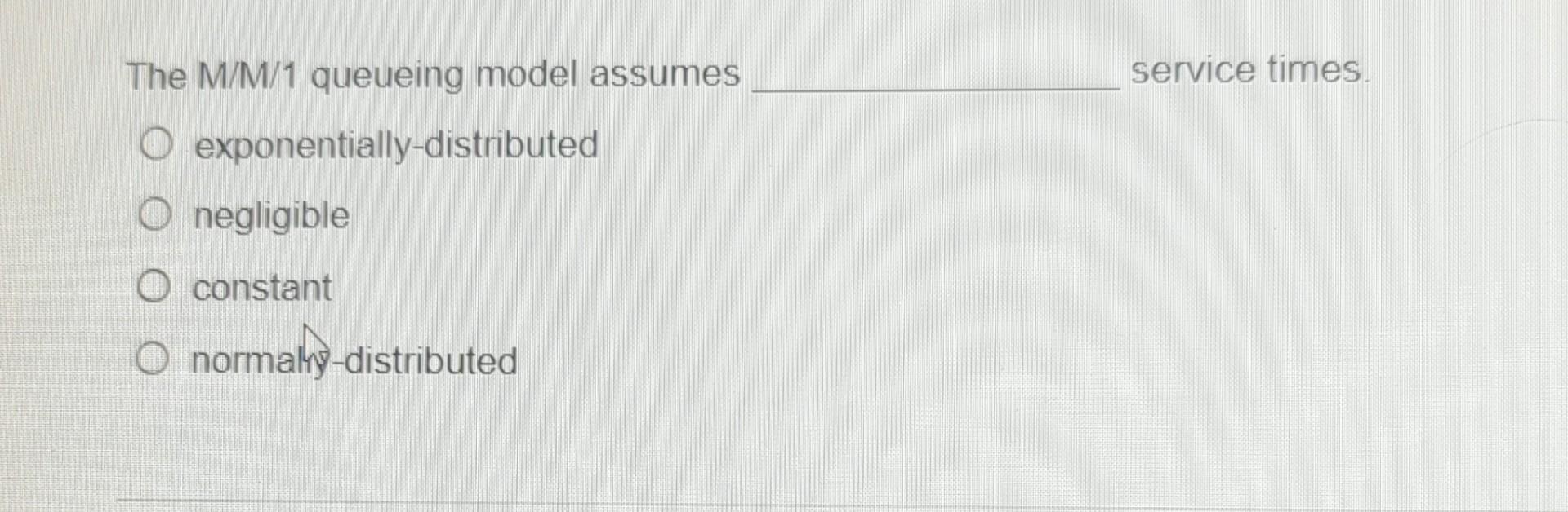 Solved The M/M/1 queueing model assumes service times. | Chegg.com