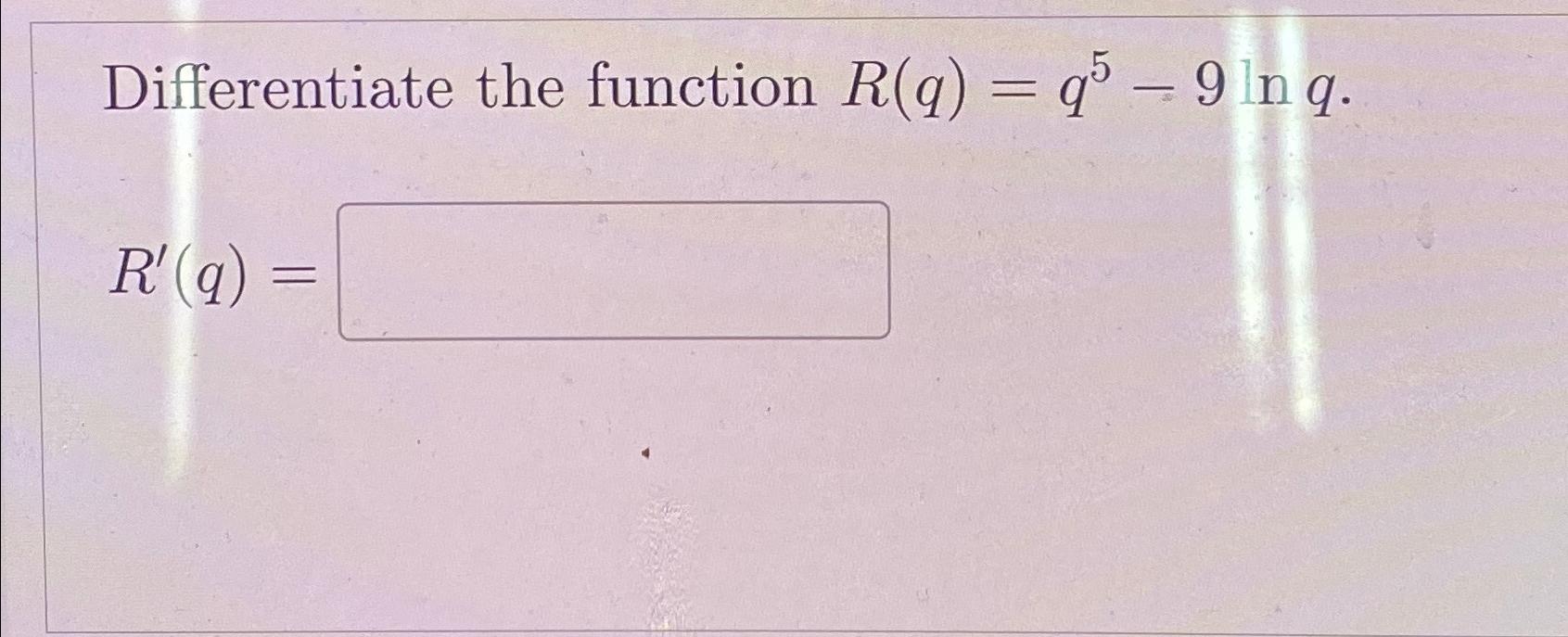 Solved Differentiate the function R(q)=q5-9lnq.R'(q)= | Chegg.com