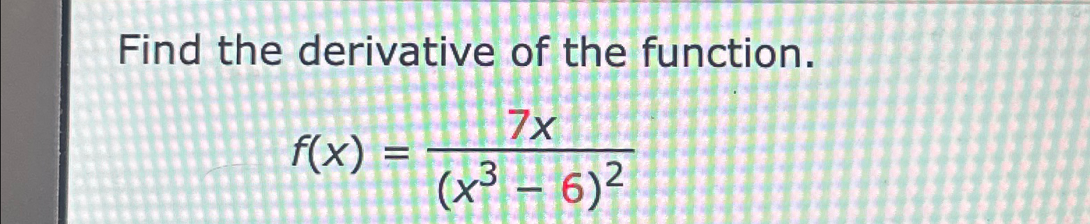 Solved Find the derivative of the function.f(x)=7x(x3-6)2 | Chegg.com