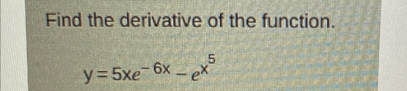 Solved Find the derivative of the function.y=5xe-6x-ex5 | Chegg.com