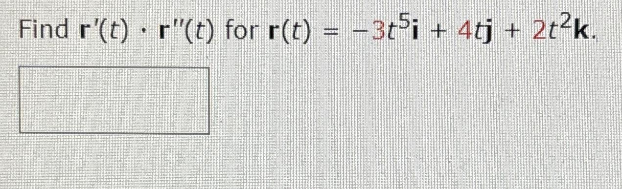 Solved Find r'(t)*r''(t) ﻿for r(t)=-3t5i+4tj+2t2k | Chegg.com