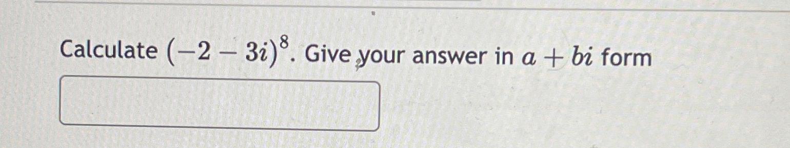 Solved Calculate (-2-3i)8. ﻿Give your answer in a+bi ﻿form | Chegg.com