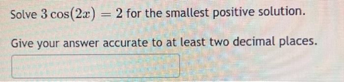 Solved Solve 3cos(2x)=2 for the smallest positive solution. | Chegg.com