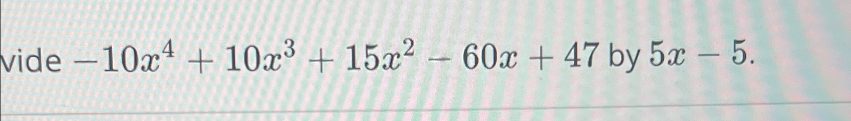 Solved vide -10x4+10x3+15x2-60x+47 ﻿by 5x-5 | Chegg.com