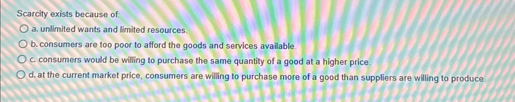 Solved Scarcity exists because of:a. ﻿unlimited wants and | Chegg.com