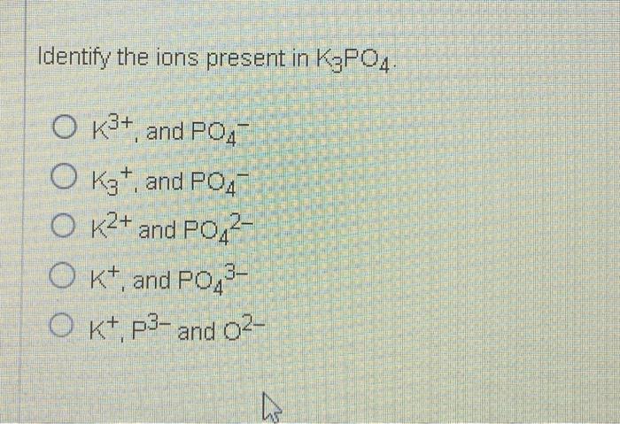 Solved Identify the ions present in K3PO4. O K3+ and PO4 O | Chegg.com