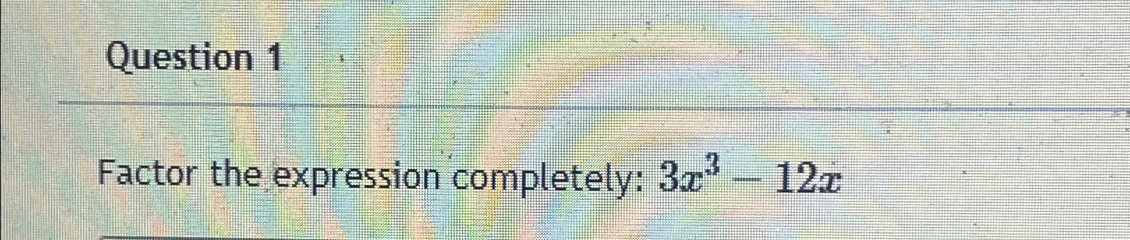 Solved Question 1Factor the expression completely: 3x3-12x | Chegg.com