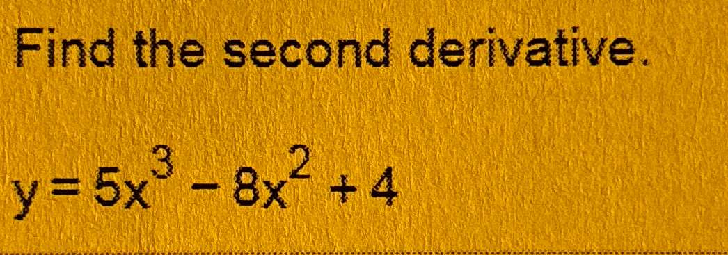 Solved Find the second derivative.y=5x3-8x2+4 | Chegg.com