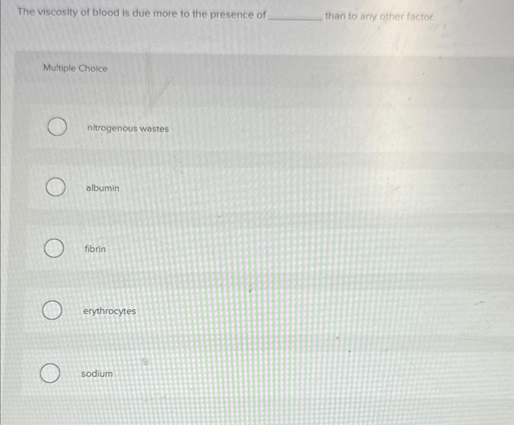 Solved The viscosity of blood is due more to the presence of | Chegg.com