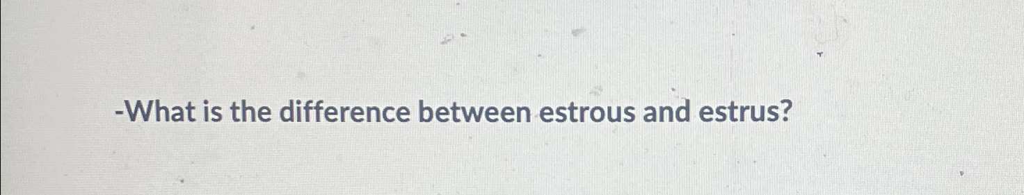 Solved -What is the difference between estrous and estrus? | Chegg.com