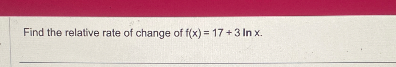 Solved Find the relative rate of change of f(x)=17+3lnx. | Chegg.com