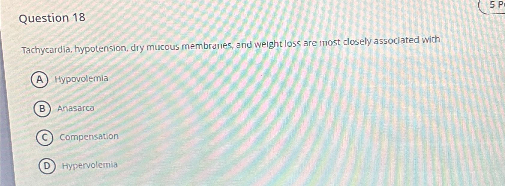 Solved Question 18Tachycardia, hypotension, dry mucous | Chegg.com