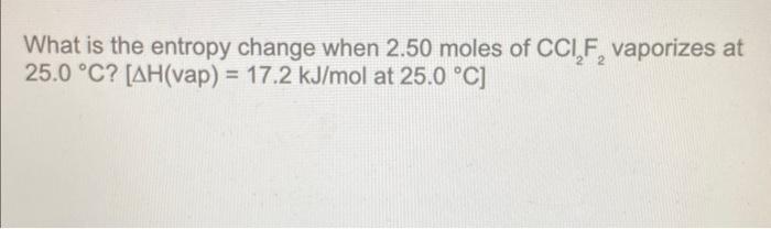 Solved What is the entropy change when 2.50 moles of CCl2 F2 | Chegg.com