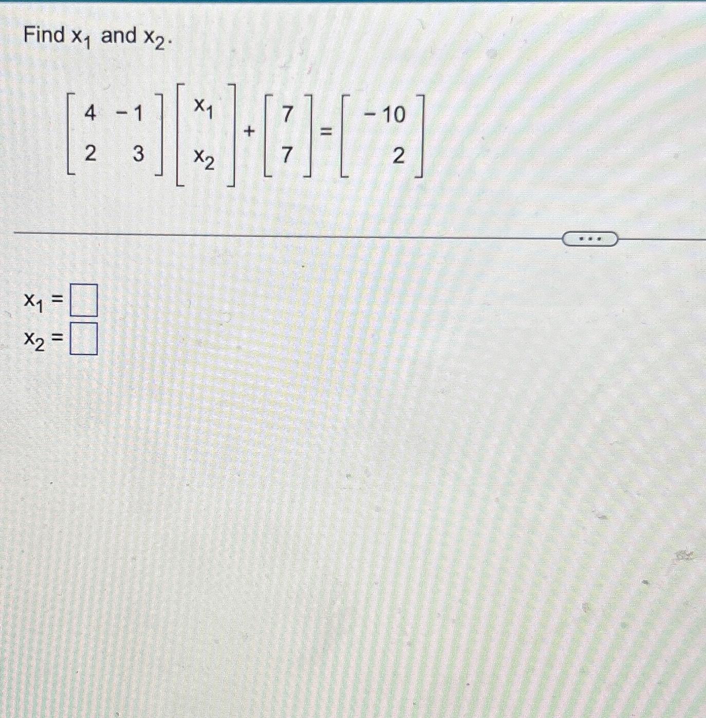 Solved Find x1 ﻿and x2.[4-123][x1x2]+[77]=[-102]x1=x2= | Chegg.com