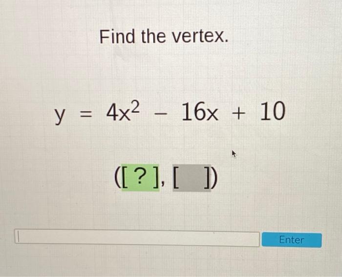Solved Find the vertex. y = 4x2 - 16x + 10 = - ([?],[ ] | Chegg.com