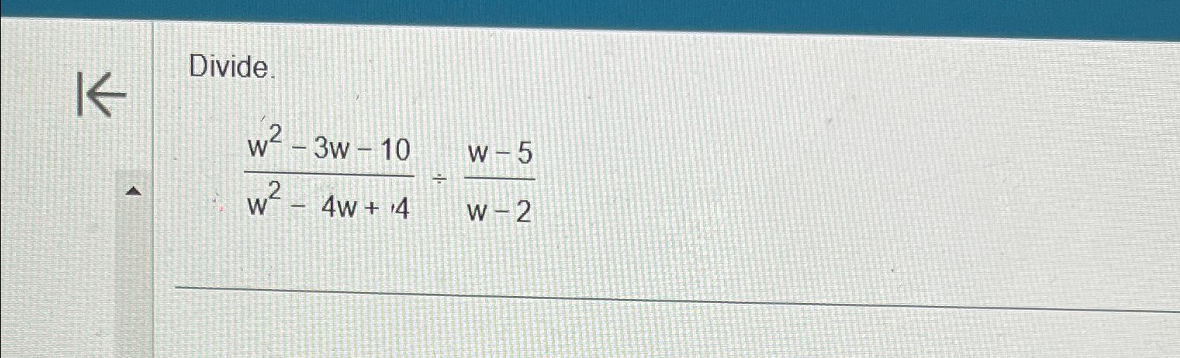 Solved Divide.w2-3w-10w2-4w+4÷w-5w-2 | Chegg.com