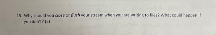 Solved 15. Why should you close or flush your stream when | Chegg.com