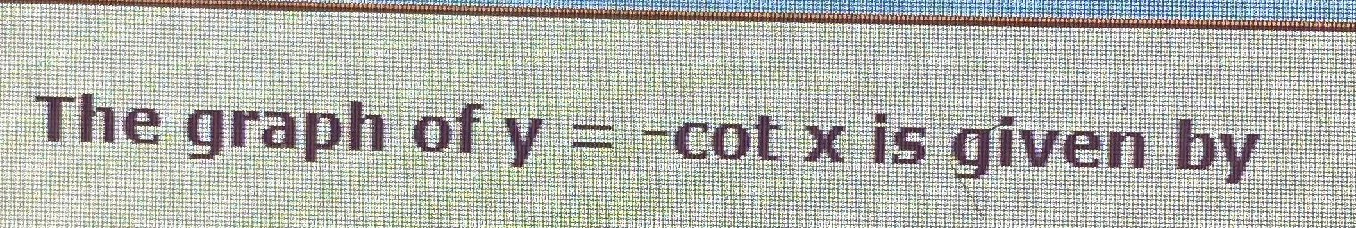 Solved The graph of y=-cotx ﻿is given by | Chegg.com