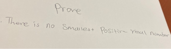 Solved Prove There is no smallest positive real number | Chegg.com