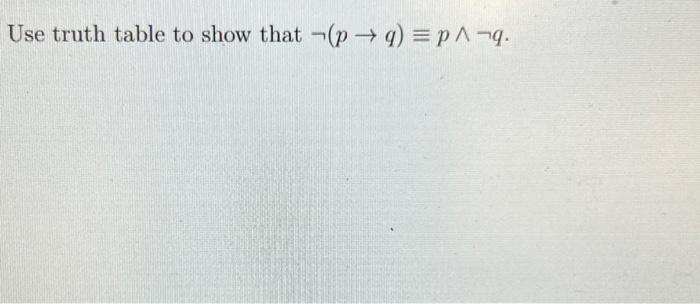 Solved Use truth table to show that ¬(p→q)≡p∧¬q. | Chegg.com