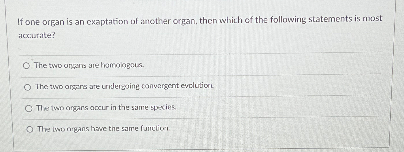 Solved If one organ is an exaptation of another organ, then | Chegg.com