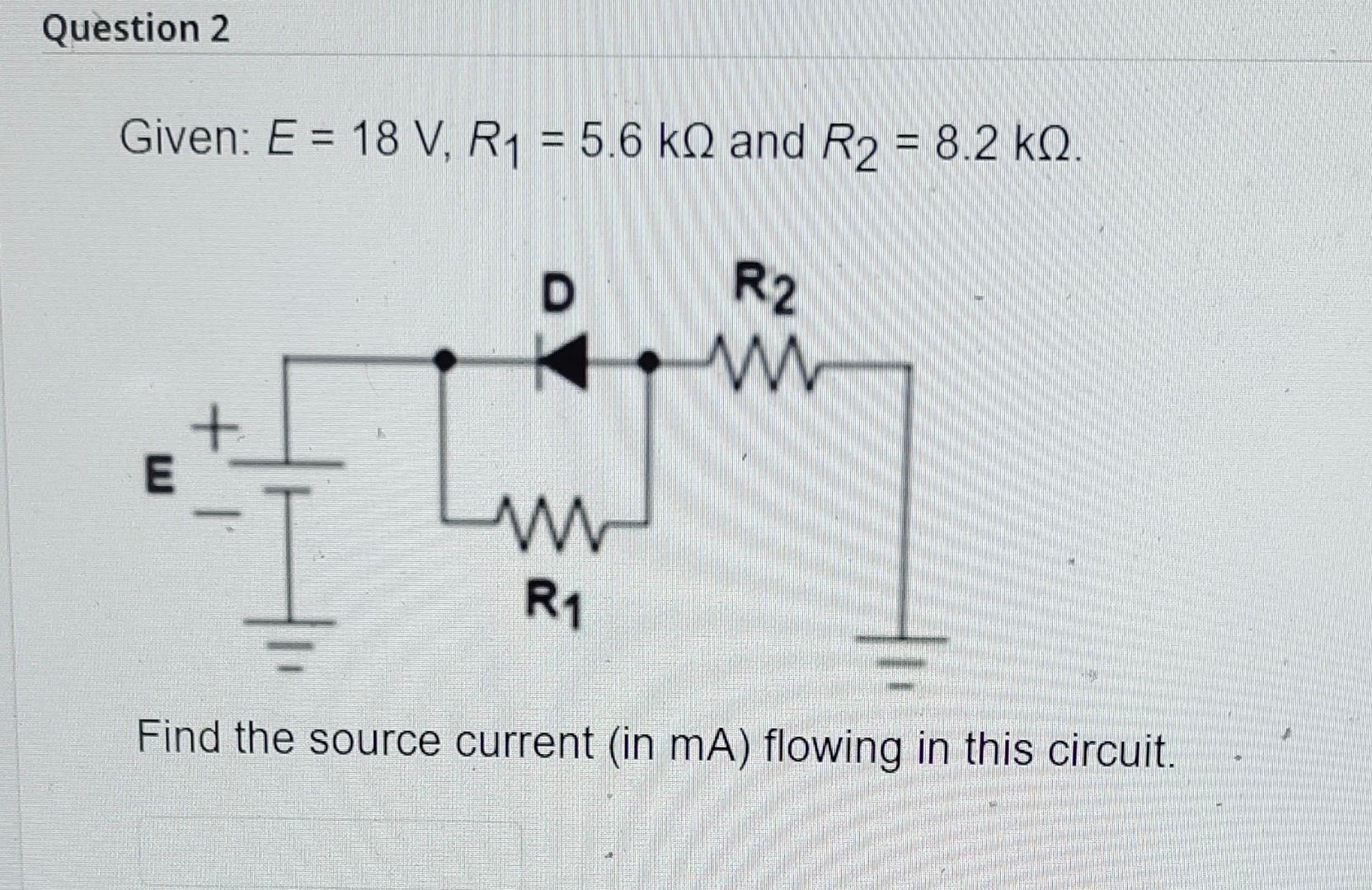 Solved Given: E=18 V,R1=5.6kΩ and R2=8.2kΩ Find the source | Chegg.com