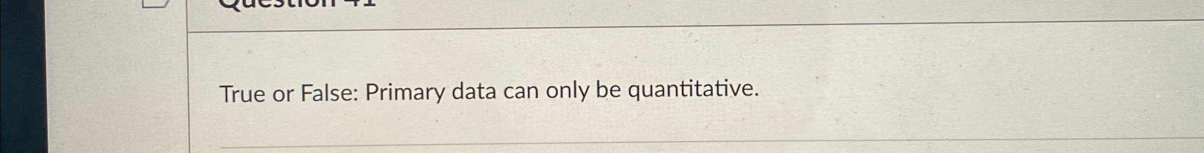 Solved True or False: Primary data can only be quantitative. | Chegg.com