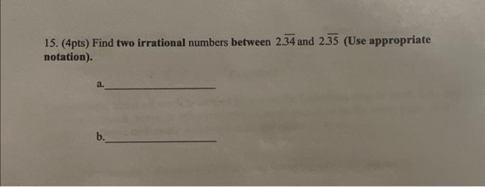 Solved 15. (4pts) Find two irrational numbers between 2.34 | Chegg.com