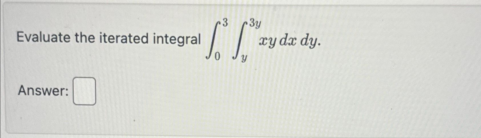 Solved Evaluate the iterated integral ∫03∫y3yxydxdy.Answer: | Chegg.com