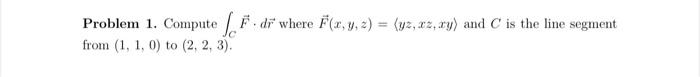 Solved Problem 1. Compute ∫CF⋅dr where F(x,y,z)= yz,xz,xy | Chegg.com