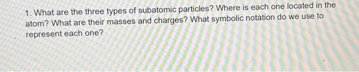 Solved 1. What are the three types of subatomic particles? | Chegg.com