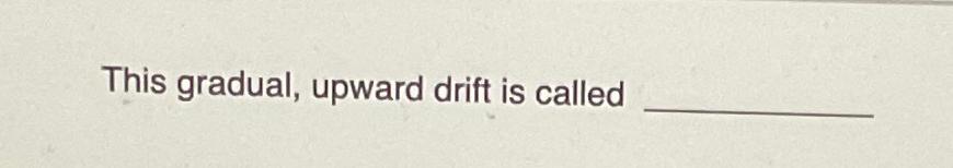 Solved This gradual, upward drift is called | Chegg.com