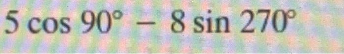 Solved 5 cos 90° - 8 sin 270° | Chegg.com