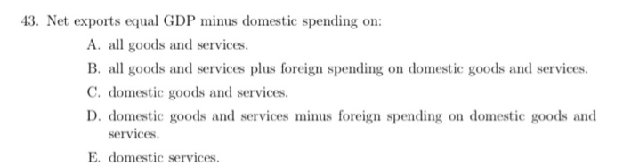 Solved 43. Net exports equal GDP minus domestic spending on: | Chegg.com