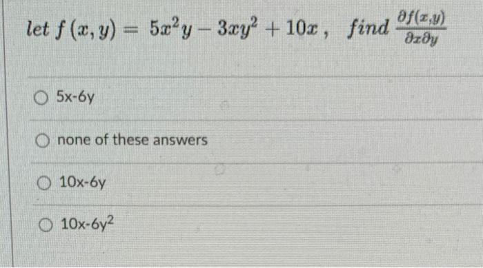 Solved let f(x,y)=5x2y−3xy2+10x, find ∂x∂y∂f(x,y) 5x−6y none | Chegg.com