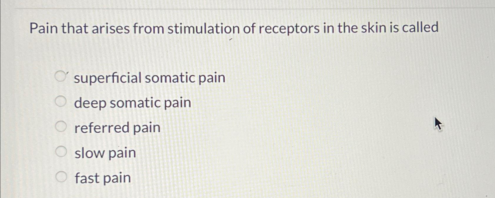 Solved Pain that arises from stimulation of receptors in the | Chegg.com