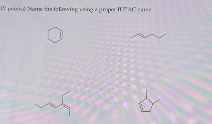 Solved 12 points) Name the following using a proper IUPAC | Chegg.com