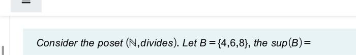 Solved = Consider the poset (N, divides). Let B = {4,6,8), | Chegg.com