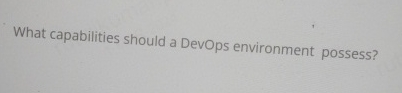 Solved What capabilities should a Devops environment | Chegg.com
