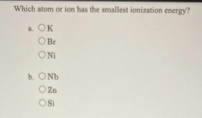 Solved Which atom or ion has the smallest ionization energy? | Chegg.com