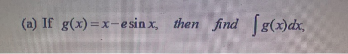 Solved (a) If g(x)=x-esinx, then find (g(x)dx, | Chegg.com
