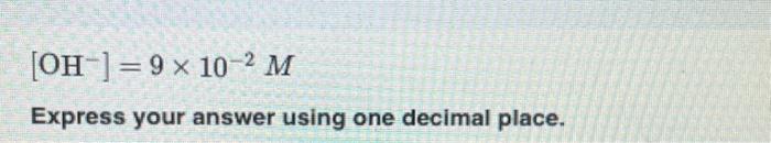 Solved [OH−]=9×10−2M Express your answer using one decimal | Chegg.com