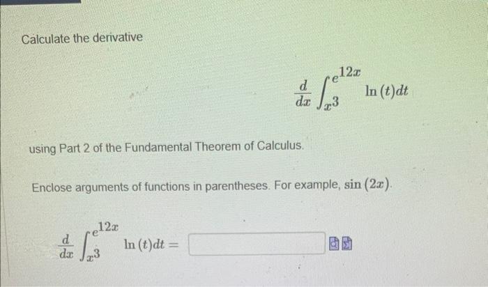 Solved Calculate the derivative dxd∫x3e12xln(t)dt using Part | Chegg.com