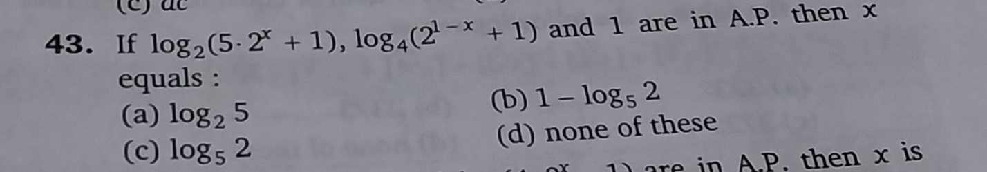 Solved If log2(5*2x+1),log4(21-x+1) ﻿and 1 ﻿are in A.P. | Chegg.com